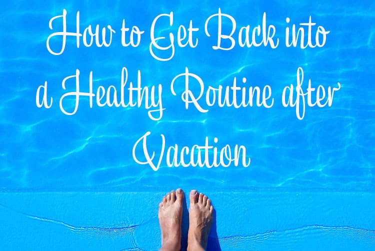 How To Get Back Into A Healthy Routine After Vacation